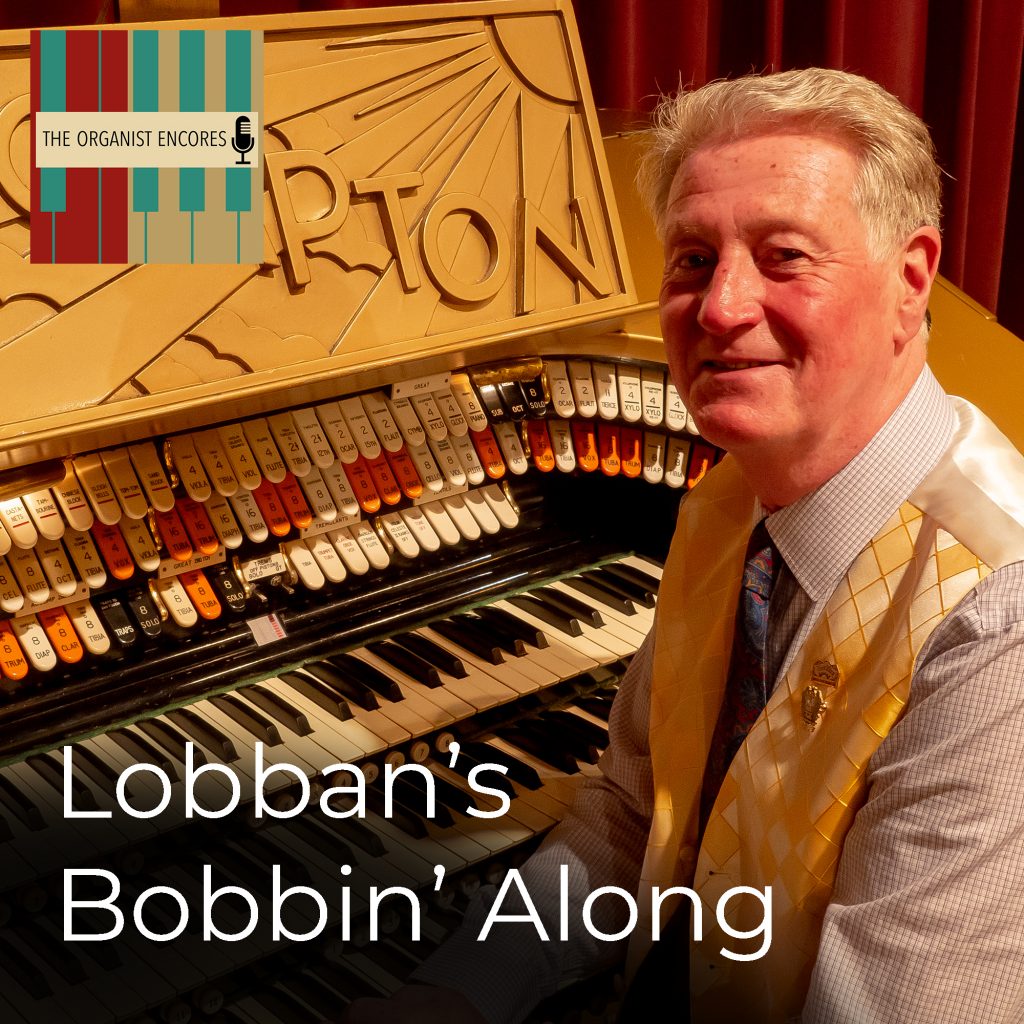 Episode 295 – Lobban’s Bobbin’ Along – The Organist Encores